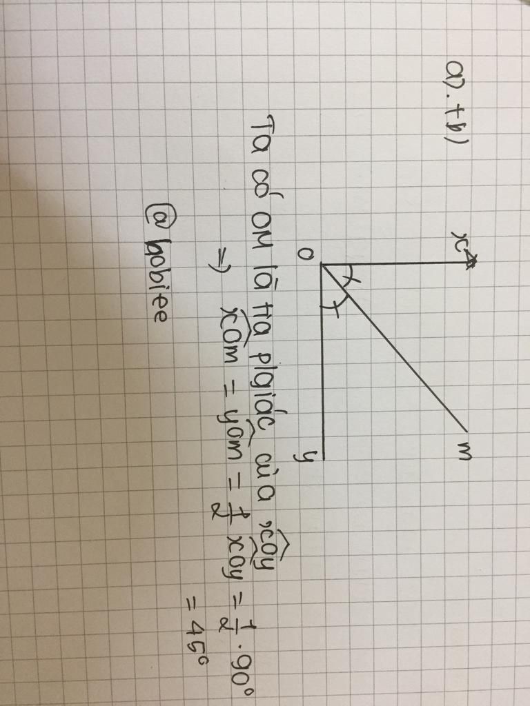 vẽ hình theo yêu cầu : a) Vẽ góc xOy = 90 b)vẽ tia Om là tia phân tgiác ...