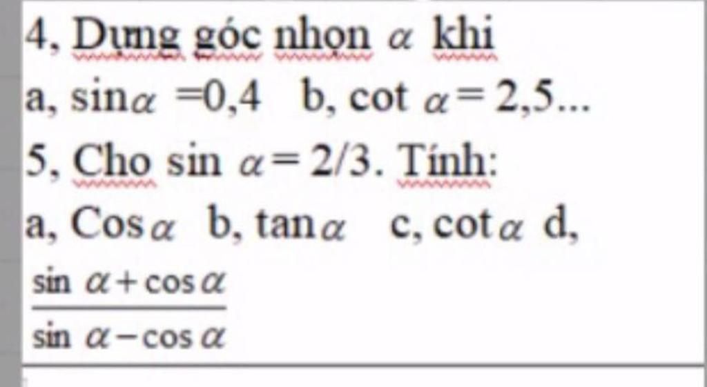 4, Dụng góc nhọn a khi a, sina =0,4 b, cot a= 2,5... 5, Cho sin a= 2/3 ...