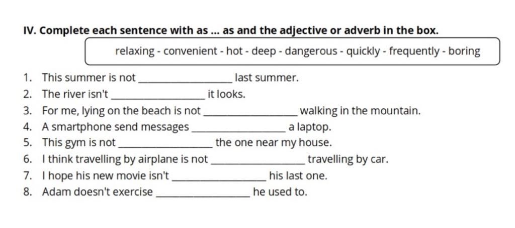 IV. Complete each sentence with as... as and the adjective or adverb in ...