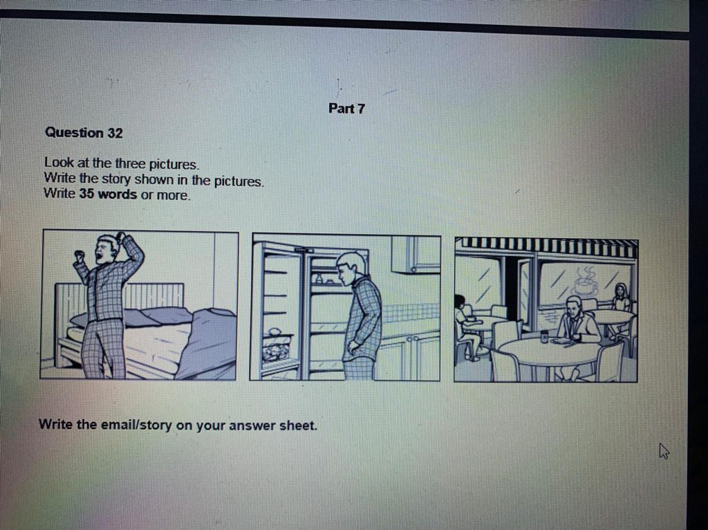 Part 7 Question 32 Look at the three pictures. Write the story shown in ...