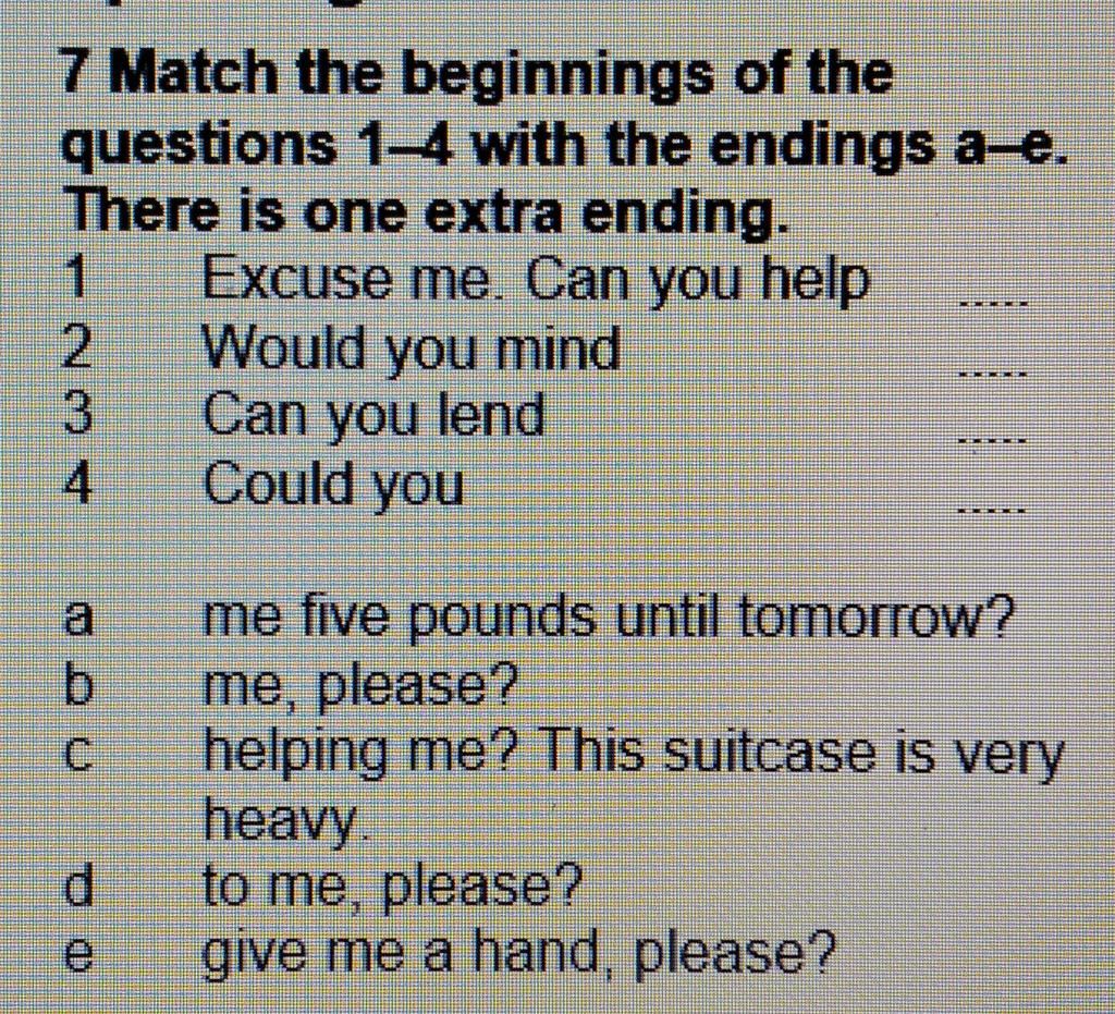 7 Match the beginnings of the questions 1-4 with the endings a-e. There ...