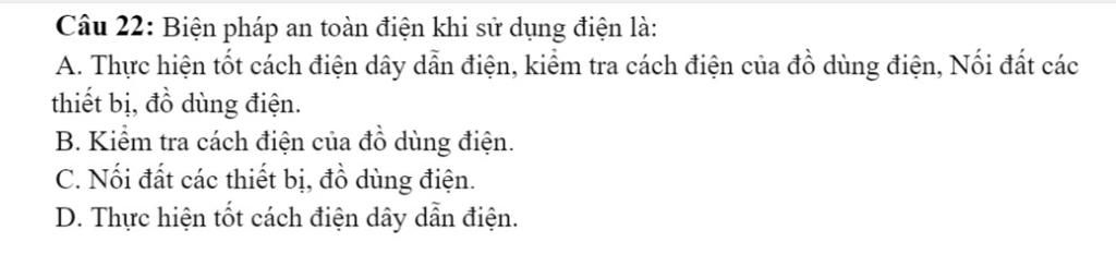 Câu 22: Biện pháp an toàn điện khi sử dụng điện là: A. Thực hiện tốt ...