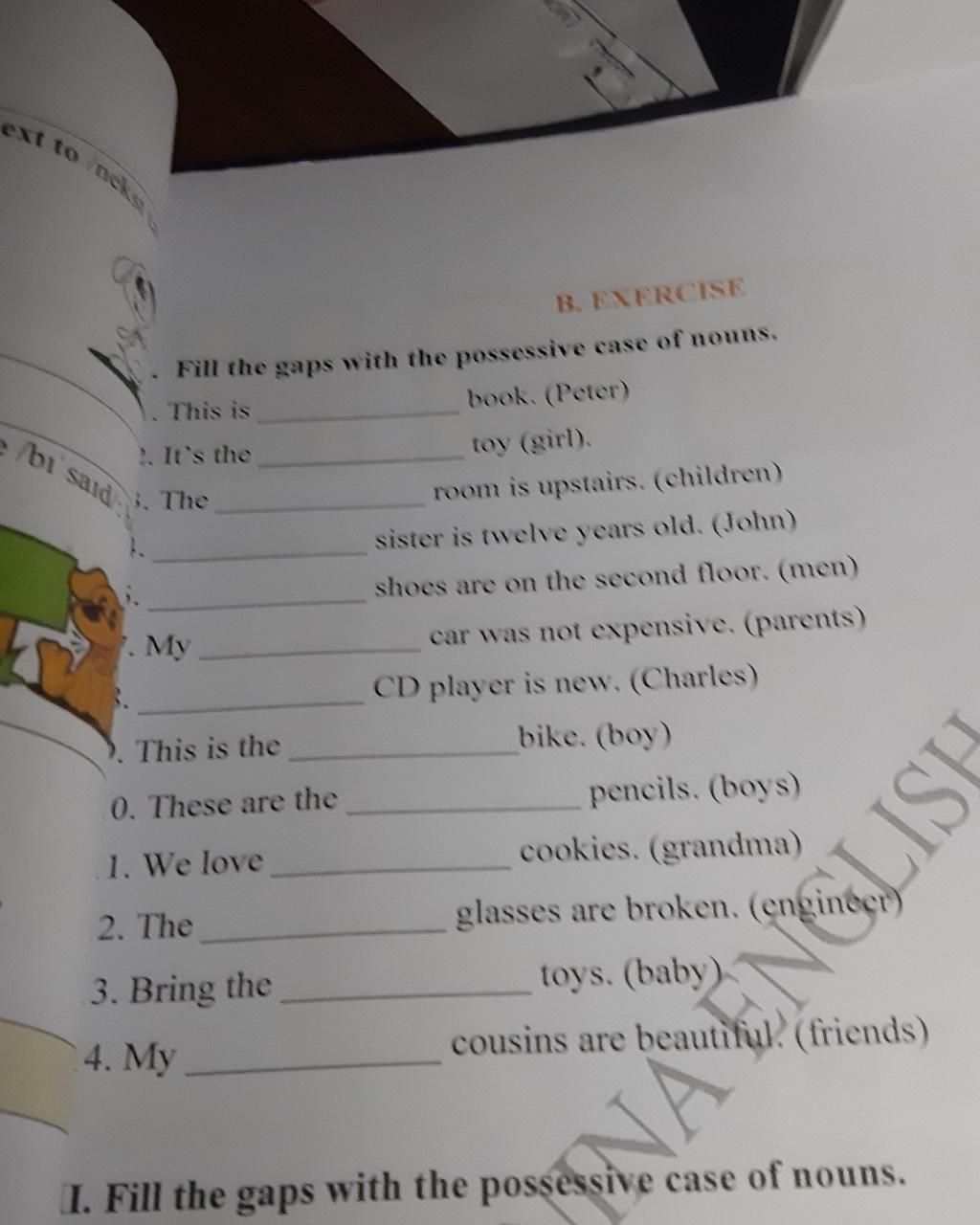 ext to B. EXERCISE Fill the gaps with the possessive case of nouns. This is book. (Peter) 2. It ...