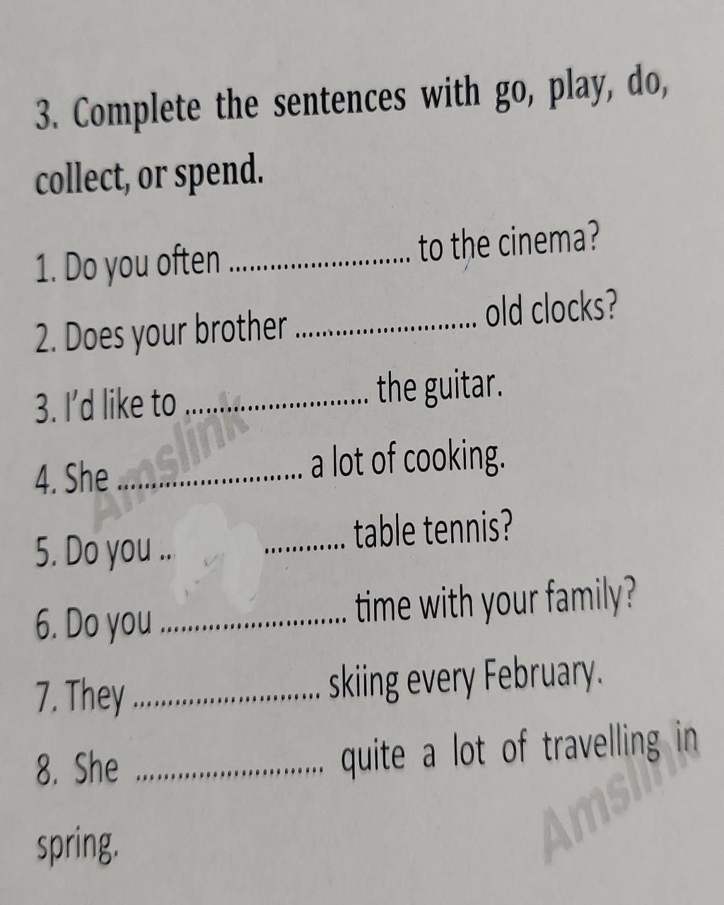 Complete the sentences with go, play, do, collect, or spend. 1. Do you ...