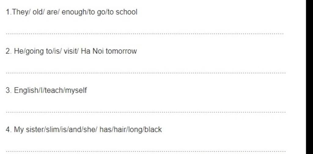 1.They/ old/ are/ enough/to go/to school 2. He/going to/is/ visit/ Ha ...