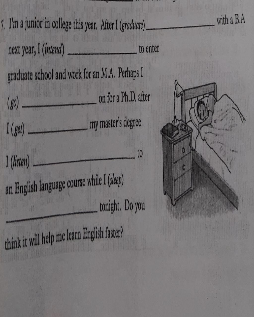 7. I'm a junior in college this year. After I (graduate) next year, I ...