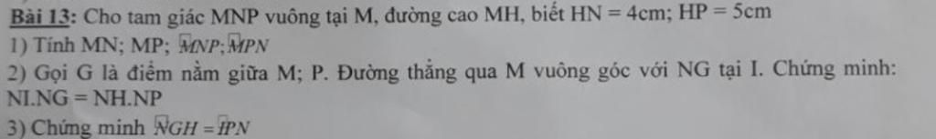 Bài 13: Cho tam giác MNP vuông tại M, đường cao MH, biết HN = 4cm; HP = 5cm 1) Tính MN; MP ...