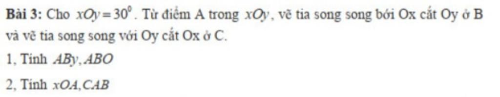 Bài 3: Cho xOy= 30° . Từ điểm A trong xOy, vẽ tia song song bởi Ox cắt Oy ở B và vẽ tia song ...