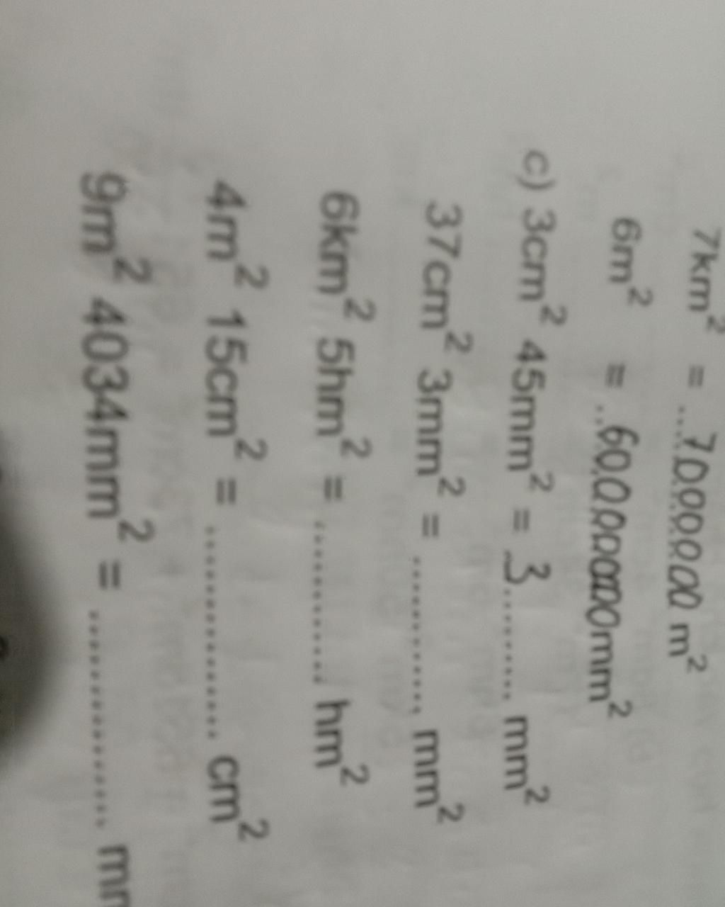 7km² = 70.000.00 m² 6m² = .60.000000mm² c) 3cm² 45mm² = 3......... mm² 37cm² 3mm² = mm² 6km² ...