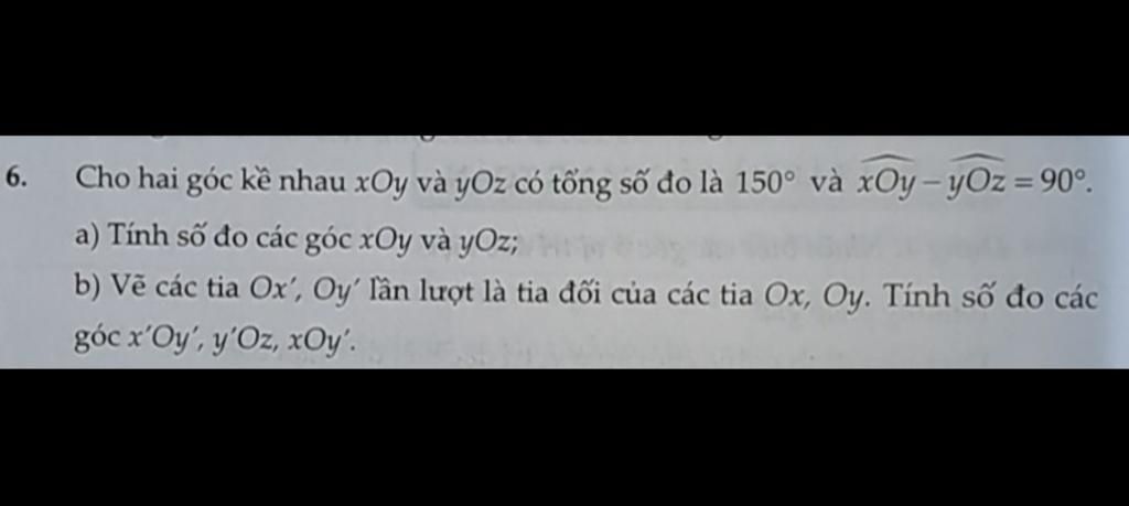 6. Cho hai góc kề nhau xOy và yOz có tổng số đo là 150° và xOy – yOz =90°. a) Tính số đo các góc ...