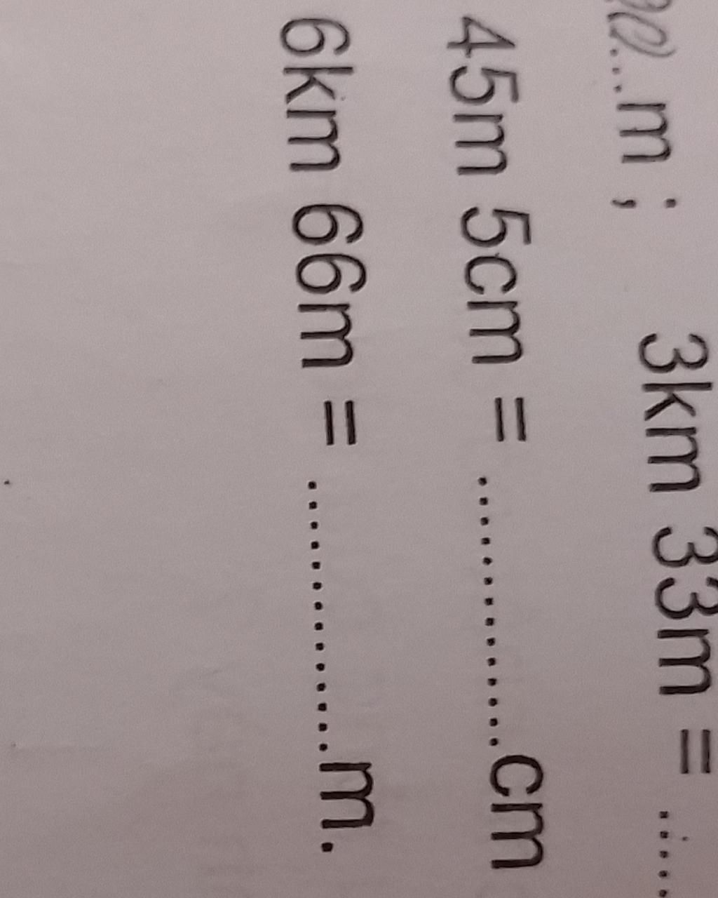 11 ...m; 3km 33m 45m 5cm = ... ............cm 6km 66m = ....... ......m.