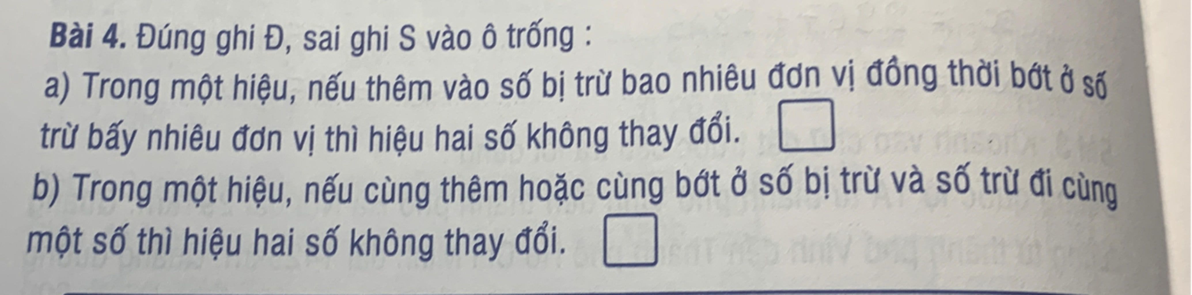 Bài 4. Đúng ghi Đ, sai ghi S vào ô trống : a) Trong một hiệu, nếu thêm vào số bị trừ bao nhiêu ...