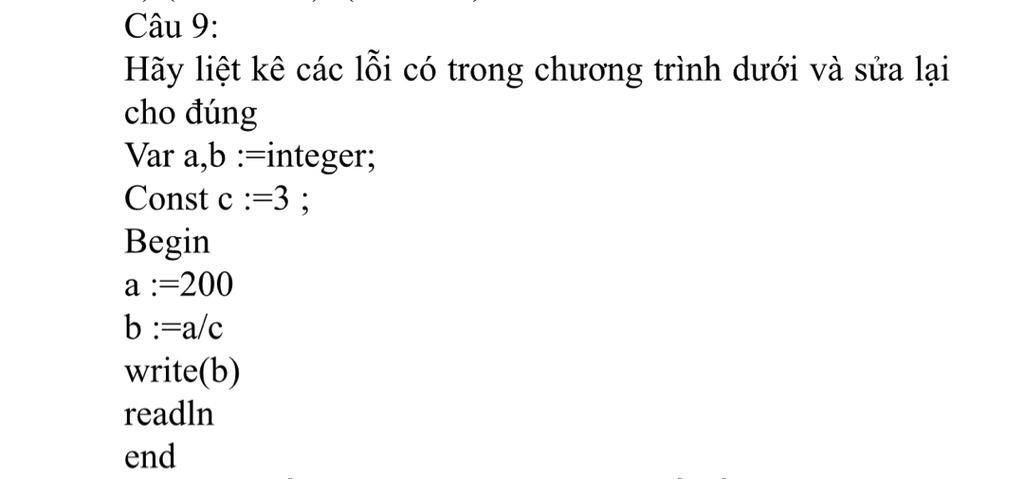 Câu 9: Hãy liệt kê các lỗi có trong chương trình dưới và sửa lại cho đúng Var a,b : integer ...