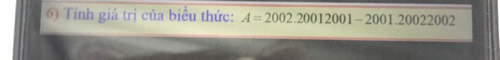 6) Tính giá trị của biểu thức: 4 = 2002.20012001–2001.20022002