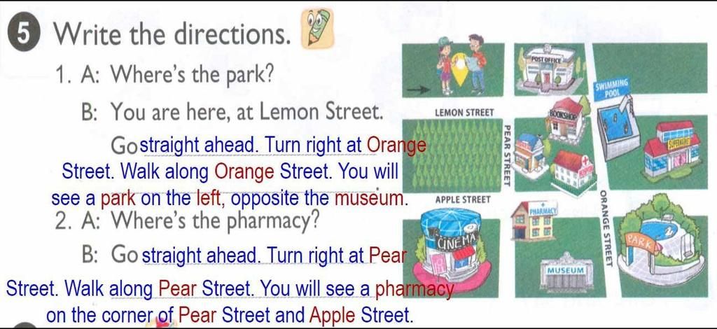 5 Write the directions. 1. A: Where's the park? B: You are here, at ...