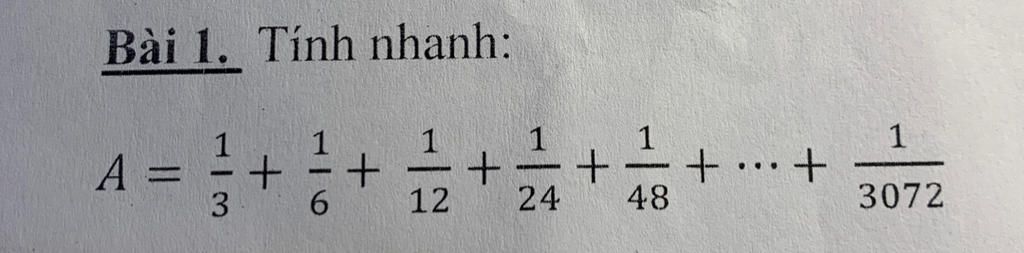 Bài 1. Tính nhanh: A = - 3 + al 6 + 1 12 + + 24 + 48 ·+ ... 1 3072