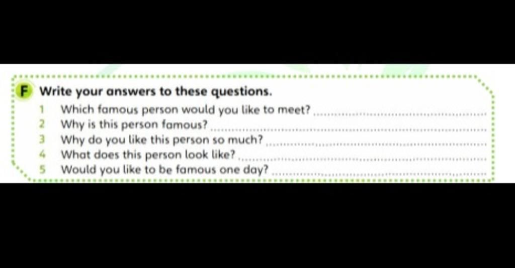 F Write your answers to these questions. 1 Which famous person would ...