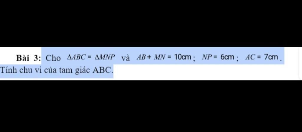 Bài 3: Cho ABC = AMNP và AB+ MN = 10cm; NP = 6cm; AC = 7cm . Tính chu vi của tam giác ABC.