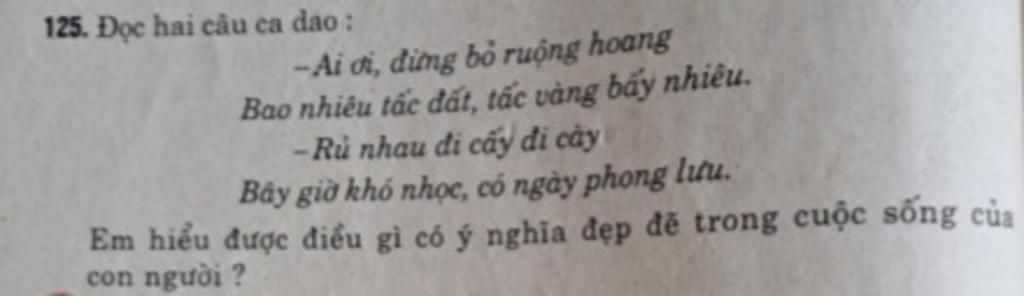 125. Đọc hai câu ca dao : – Ai ơi, đừng bỏ ruộng hoang Bao nhiêu tấc đất, tấc vàng bấy nhiêu ...