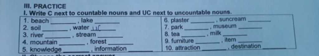III. PRACTICE I. Write C next to countable nouns and UC next to uncountable nouns. 1. beach lake ...