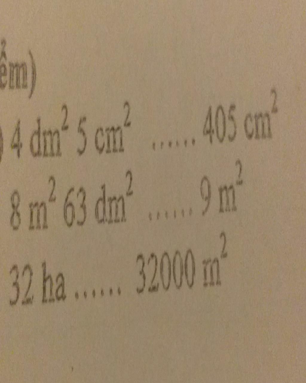 êm) 14 dm² 5 cm²...405 cm² 8 m² 63 dm².9 m² 32 ha..... 32000 m²