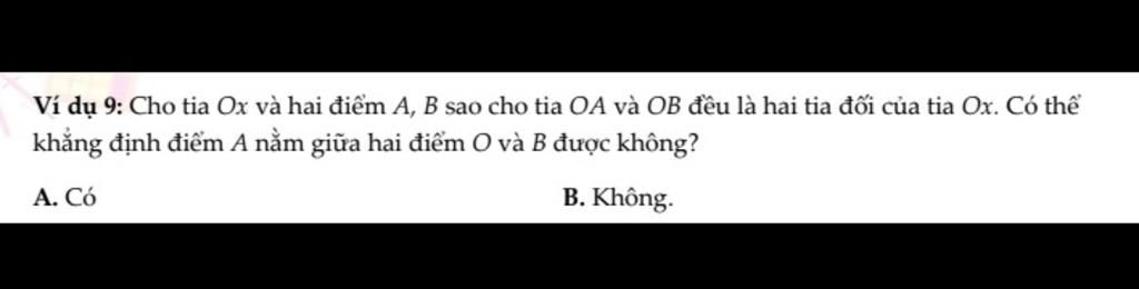 Ví dụ 9: Cho tia Ox và hai điểm A, B sao cho tia OA và OB đều là hai tia đối của tia Ox. Có thể ...