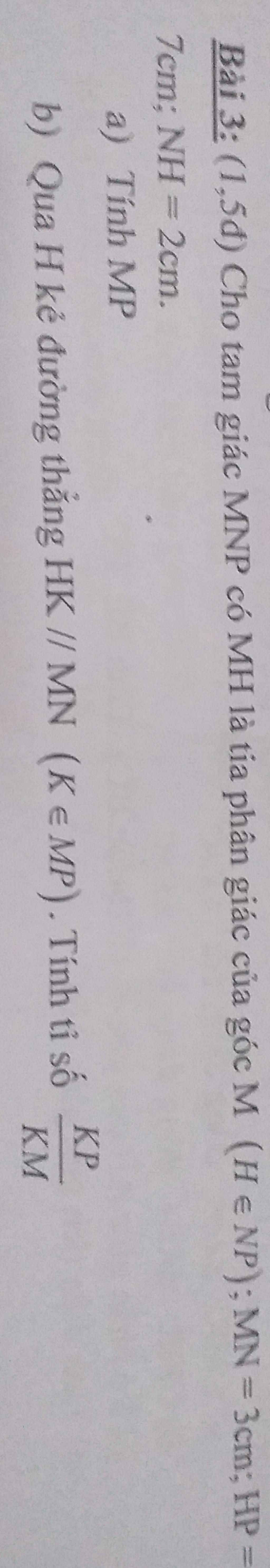 Bài 3: (1,5đ) Cho tam giác MNP có MH là tia phân giác của góc M (H=NP);MN= 3cm; HP 7cm; NH = 2cm ...