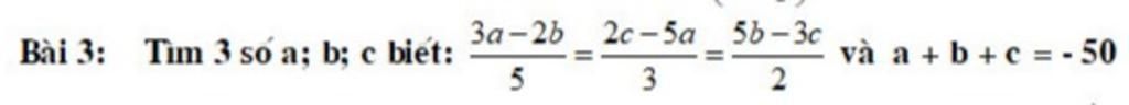 Bài 3: Tìm 3 số a; b; c biét: 3a-2b 5 2c-5a 5b-3c 3 2 và a + b + c = - 50