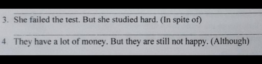 3. She failed the test. But she studied hard. (In spite of) 4. They ...
