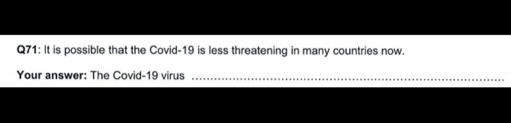 Q71: It is possible that the Covid-19 is less threatening in many countries now. Your answer ...