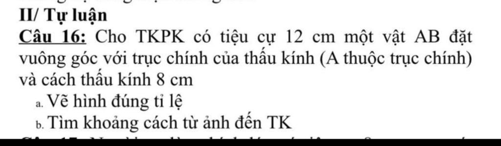 II/ Tự luận Câu 16: Cho TKPK có tiệu cự 12 cm một vật AB đặt vuông góc với trục chính của thấu ...