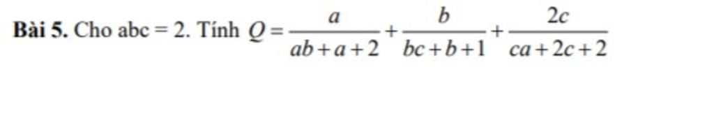 Bài 5. Cho abc = 2. Tính Q a ab+a+2 + b bc+b+1 + 2c ca+2c+2