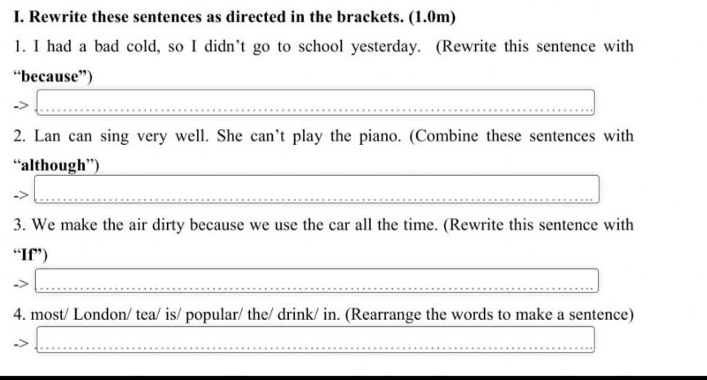 I. Rewrite these sentences as directed in the brackets. (1.0m) 1. I had ...