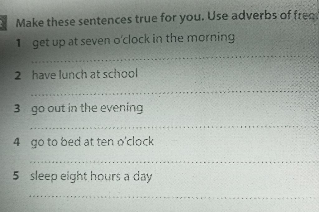 Make these sentences true for you. Use adverbs of fregh 1 get up at ...