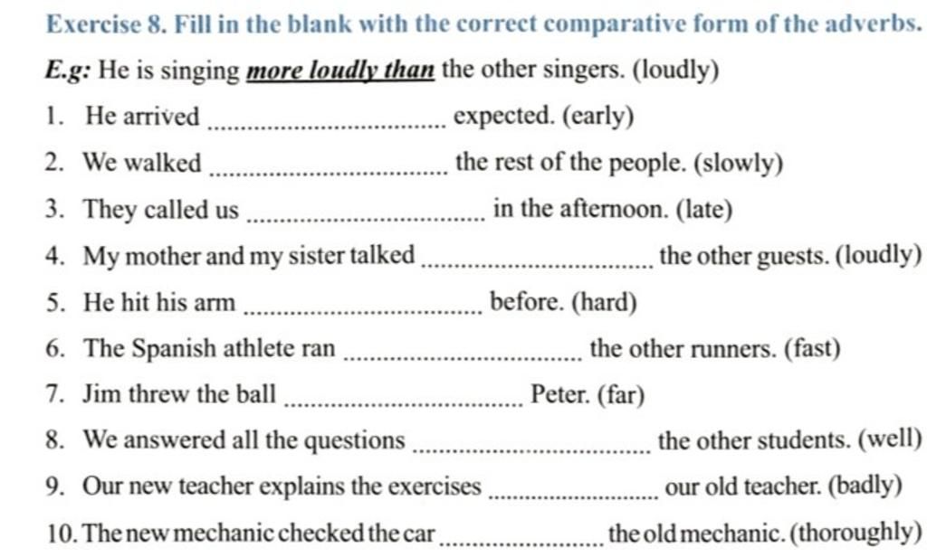 Exercise 8. Fill in the blank with the correct comparative form of the adverbs. E.g: He is ...