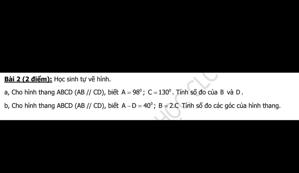 Bài 2 (2 điểm): Học sinh tự vẽ hình. a, Cho hình thang ABCD (AB // CD), biết A = 98° ; C =130 ...