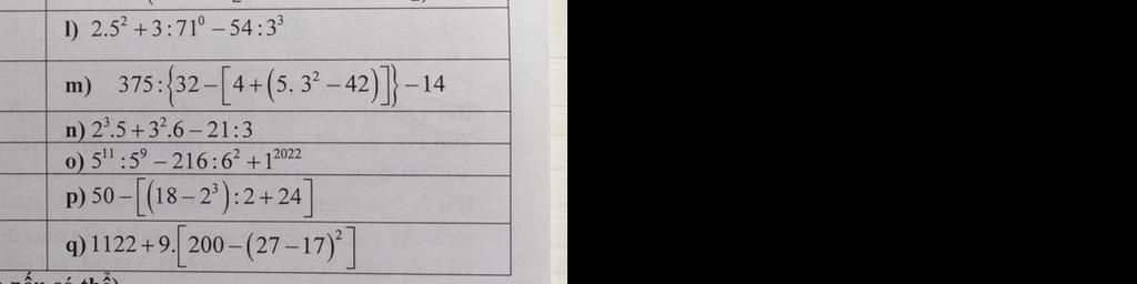1) 2.5² +3:71° -54:3³ m) 375: {32-[4+ (5. 3²-42)]}-1 n) 2³.5+3².6-21:3 o) 5¹¹:59 -216:6² +12022 ...