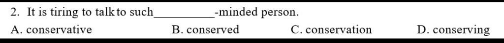 2. It is tiring to talk to such A. conservative -minded person. B ...