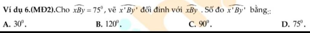Ví dụ 6.(MĐ2).Cho xBy = 75", vẽ x'By' đối đinh với xBy . Số đo x'By' bằng:: A. 30⁰. B. 120⁰. C ...