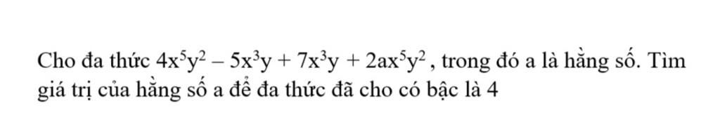 Cho đa thức 4x^y2 – 5x’y + 7x3y + 2ax*y, trong đó a là hằng số. Tìm giá ...