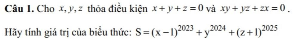 Câu 1. Cho x,y,z thỏa điều kiện x+y+z=0 và xy+yz+zx=0. Hãy tính giá trị của biểu thức: S=(x−1)2 ...