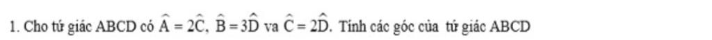 1. Cho tứ giác ABCD có Â= 2C, B=3D va C= 2D. Tính các góc của tử giác ABCD
