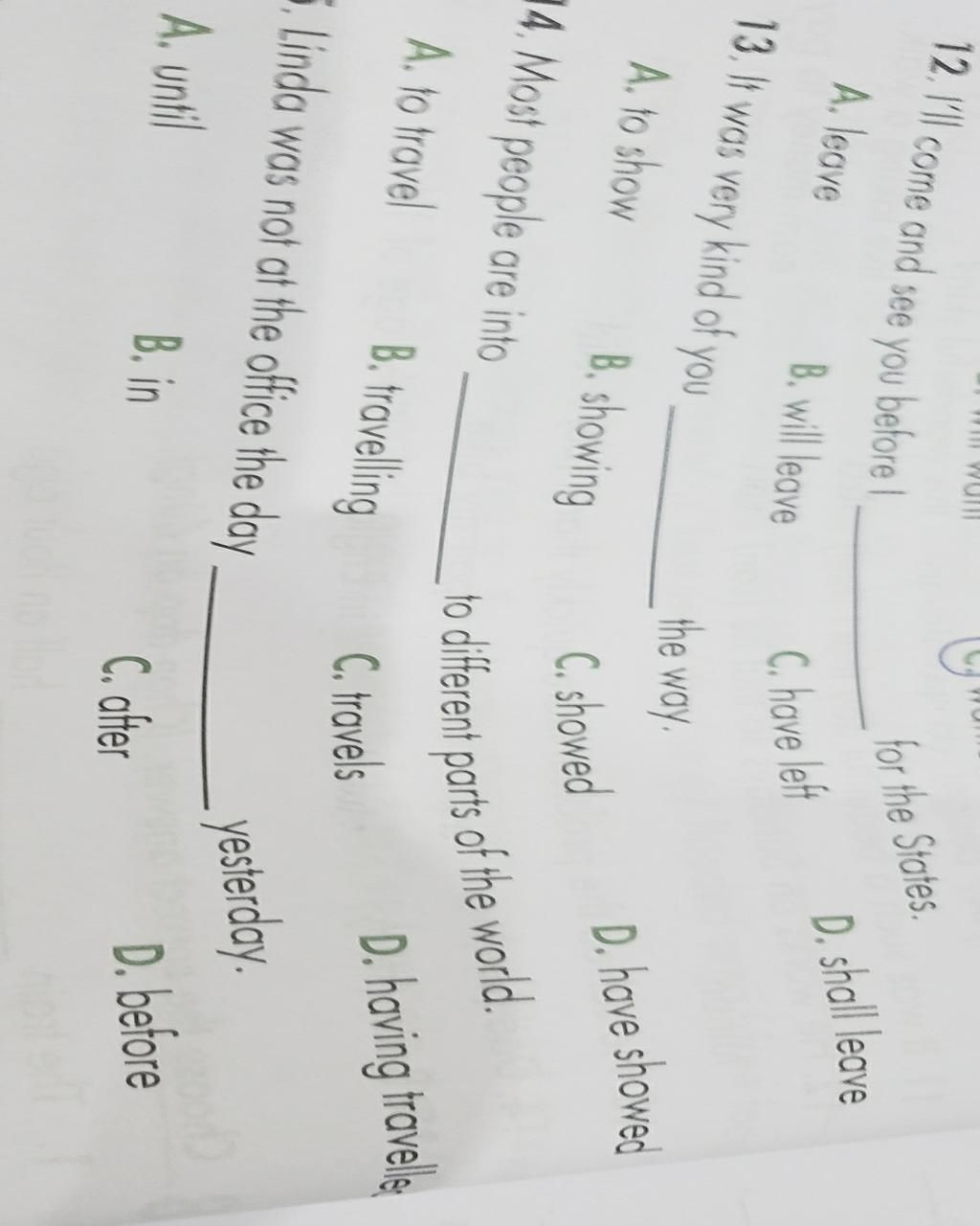 12. I'll come and see you before A. leave B. will leave 13. It was very ...