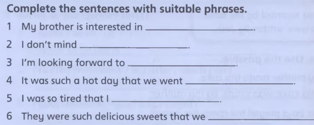 Complete the sentences with suitable phrases. My brother is interested ...