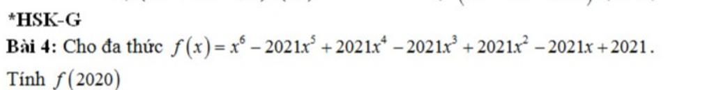 *HSK-G - Bài 4: Cho đa thức f (x)=x® – 2021x +2021x* – 2021x +2021x – 2021x+2021. Tính f(2020)