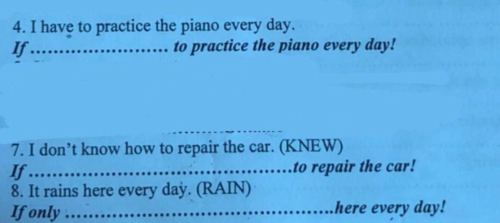 4. I have to practice the piano every day. If. ..... to practice the ...