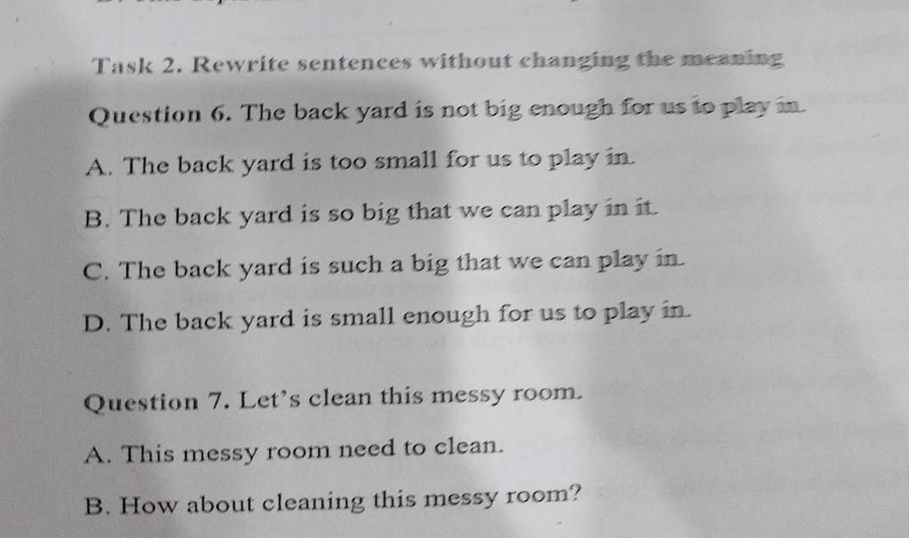 Task 2. Rewrite sentences without changing the meaning Question 6. The back yard is not big ...