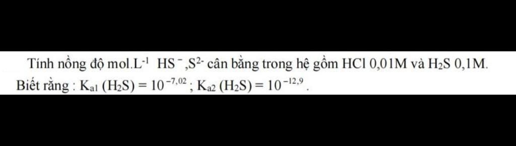 Tính nồng độ mol.L-' HS - ,S2- cân bằng trong hệ gồm HC1 0,01M và H2S 0,1M. Biết rằng : Kai (H2S ...