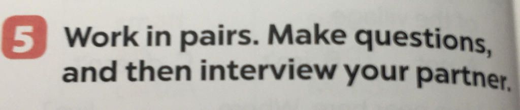 5 Work in pairs. Make questions, and then interview your partner.