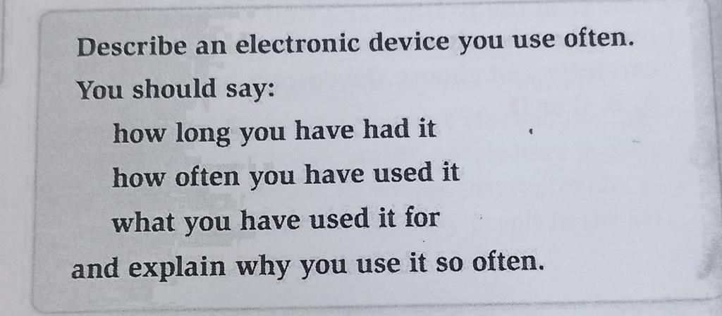 Describe an electronic device you use often. You should say: how long ...